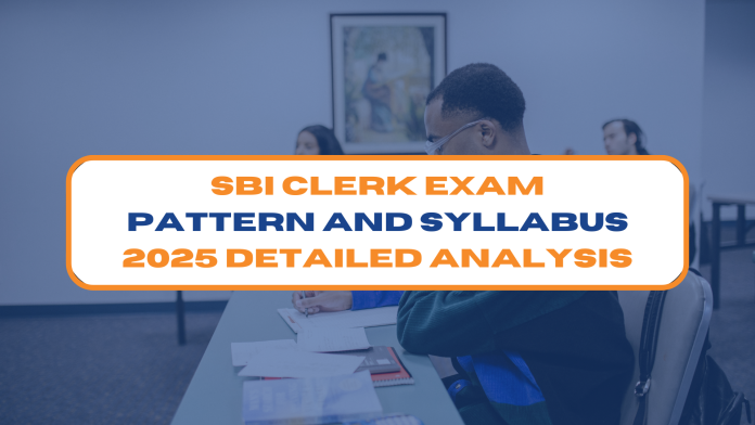 SBI Clerk Exam Pattern and Syllabus 2025: Detailed Analysis SBI Clerk Exam Pattern and Syllabus 2025: Detailed Analysis