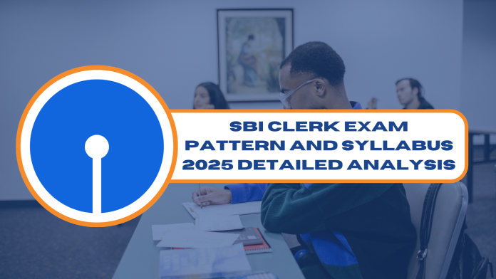 SBI Clerk Exam Pattern and Syllabus 2025: Detailed Analysis SBI Clerk Exam Pattern and Syllabus 2025: Detailed Analysis